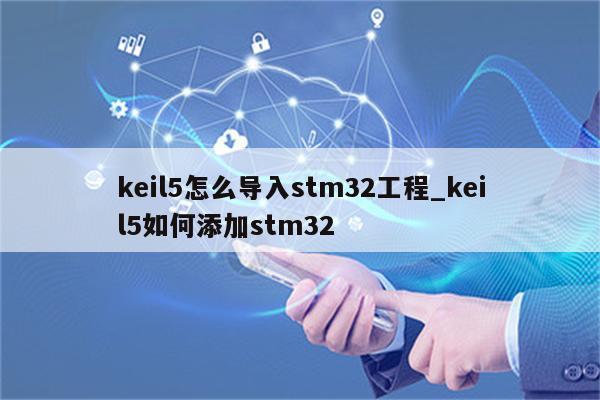 Keil5怎么导入stm32工程keil5如何添加stm32keil345软件 1805