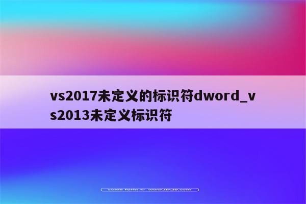 Vs2017未定义的标识符dwordvs2013未定义标识符keil345软件